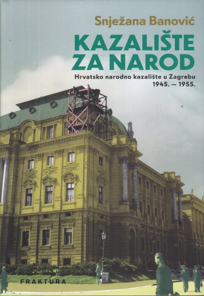 KAZALIŠTE ZA NAROD: Hrvatsko narodno kazalište u Zagrebu 1945.-1955., Banović Snježana ...