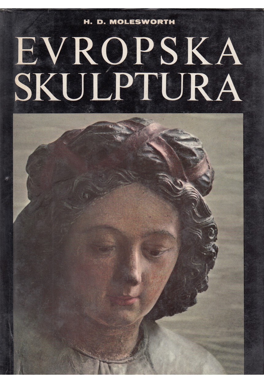 ISTORIJA EVROPSKE SKULPTURE: od romanike do Rodina, Molesworth H. D ...