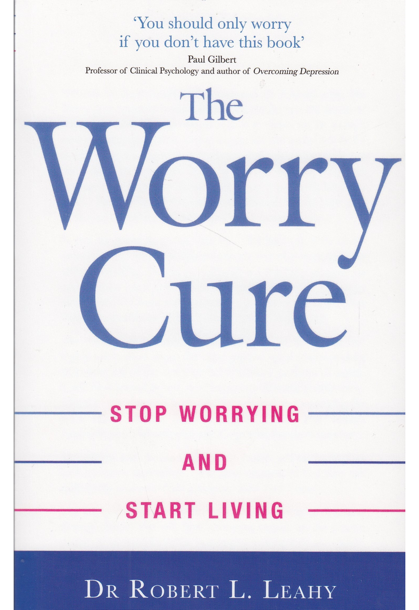THE WORRY CURE: stop worrying and start living, Leahy L. Robert ...