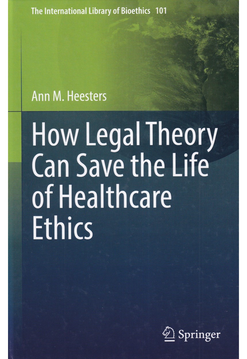 HOW LEGAL THEORY CAN SAVE THE LIFE OF HEALTHCARE ETHICS, Heesters Ann M ...