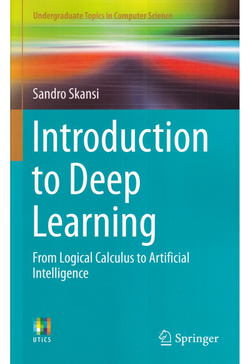 INTRODUCTION TO DEEP LEARNING: From Logical Calculus to Artificial Intelligence, Skansi Sandro ...