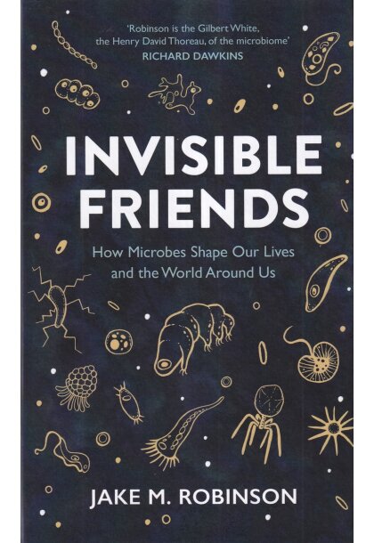 INVISIBLE FRIENDS: How Microbes Shape Uor Lives and the World Around Us ...
