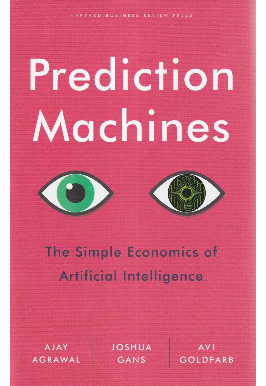 PREDICTION MACHINES: The Simple Economics of Artificial Intelligence ...