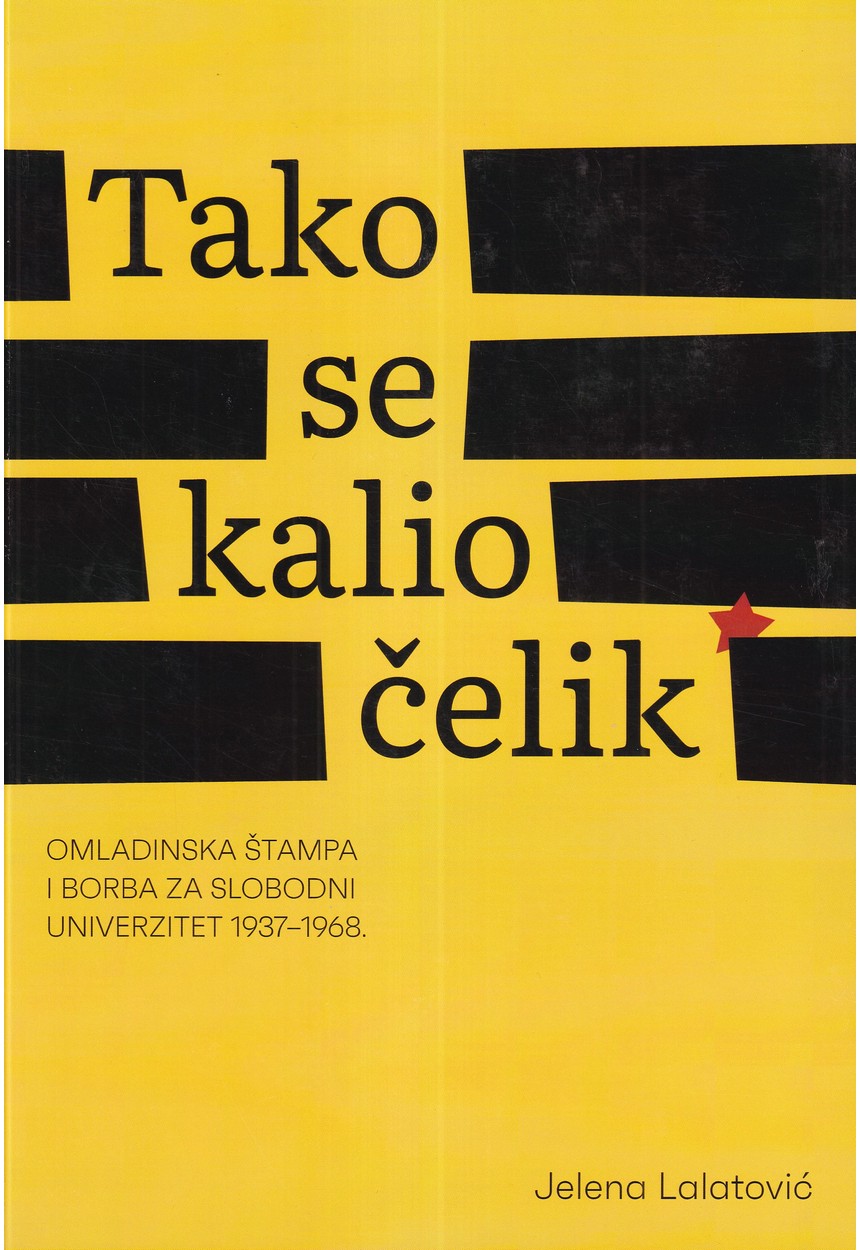 TAKO SE KALIO ČELIK: omladinska štampa i borba za slobodni univerzitet 1937-1968., Lalatović ...