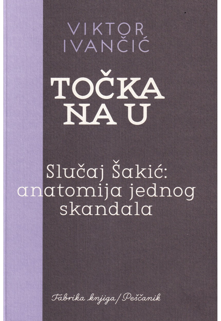 TOČKA NA U: slučaj Šakić: anatomija jednog skandala, Ivančić Viktor - Knjižara Dominović